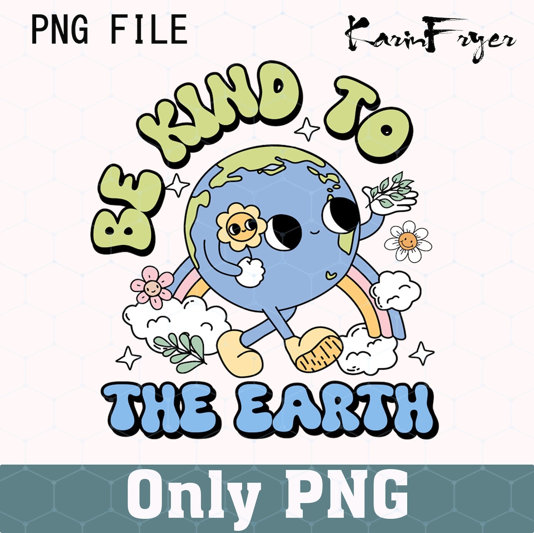 Be Kind to the Earth PNG, Earth Day Png, Earth Png, Earth Sublimation ...