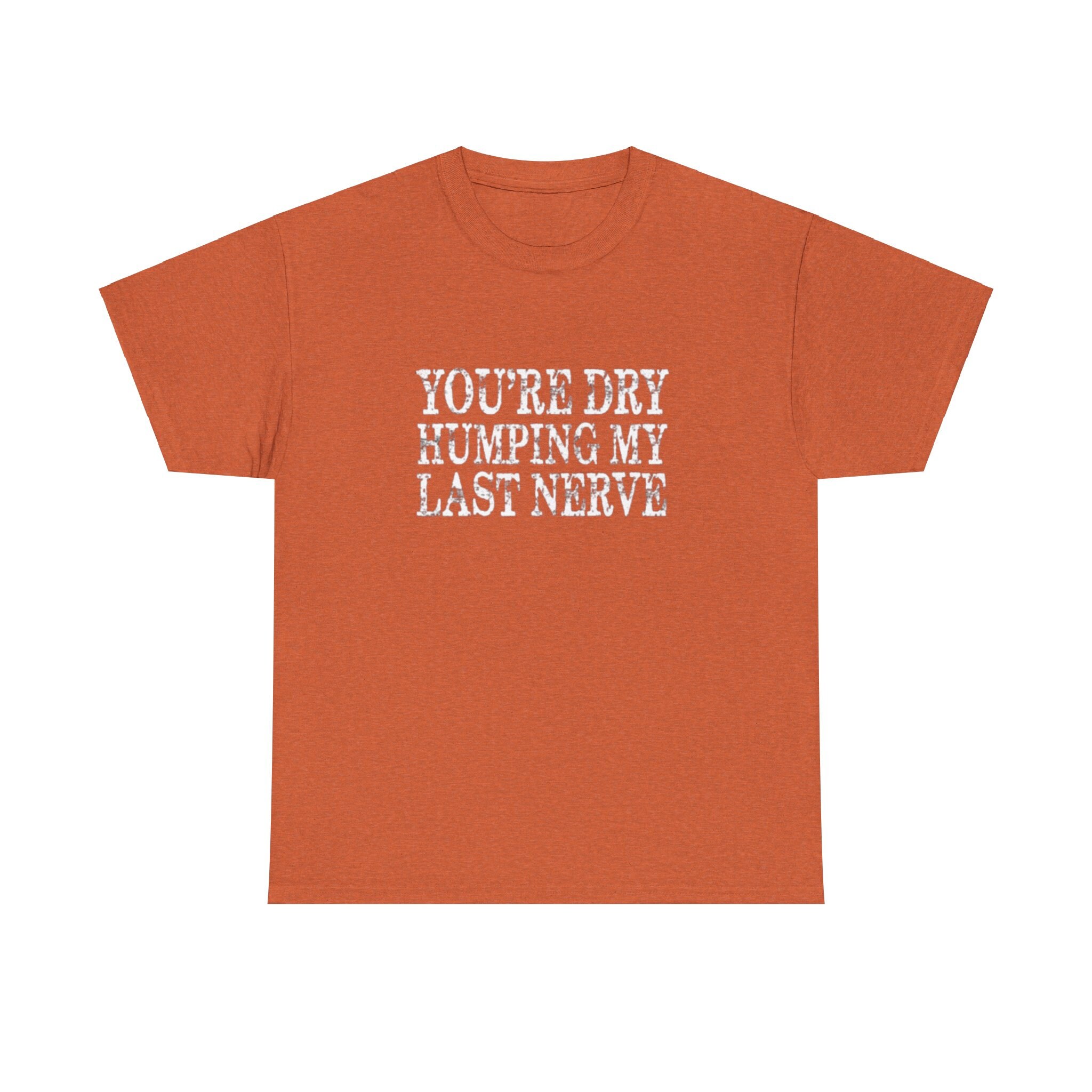 You're Dry Humping My Last Nerve Tee Last Nerve Tee Funny Tees Comical Tee My Last Nerve Shirt ...