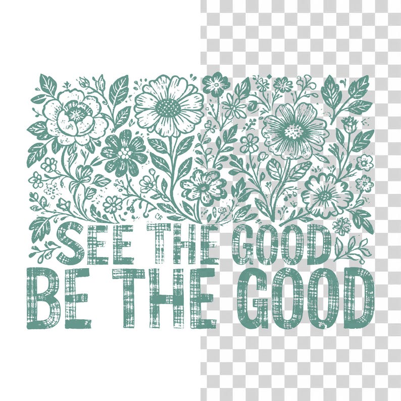 See the Good Be the Good PNG SVG - Inspirational Quote Graphic Floral ...