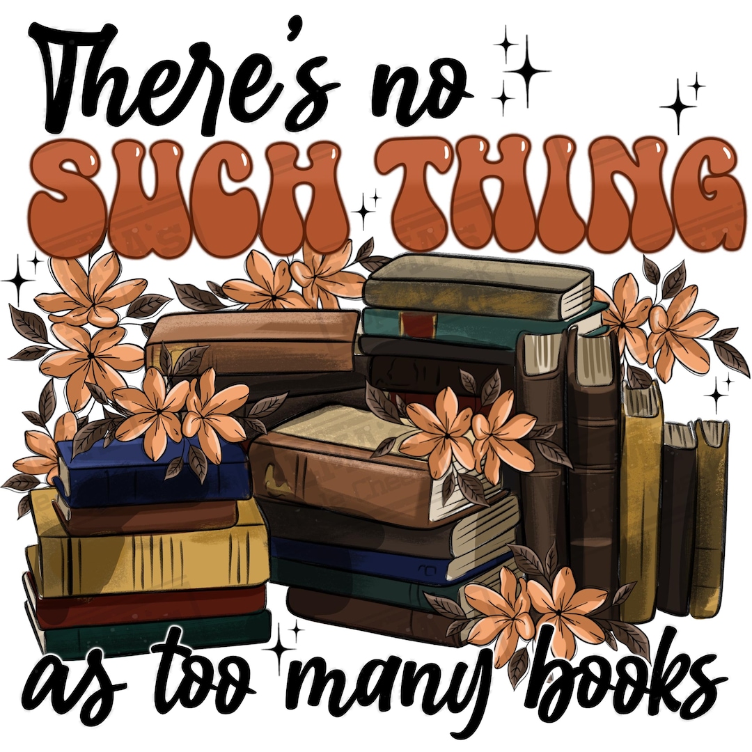 There's No Such Thing as Too Many Books Png Sublimation Design Download ...