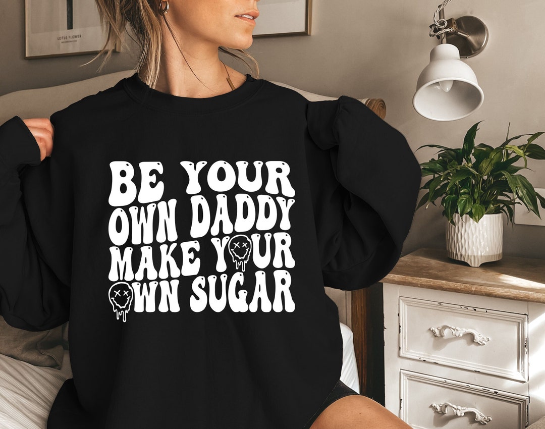 Be Your Own Daddy Make Your Own Sugar Sweatshirtsugar Daddy Etsy