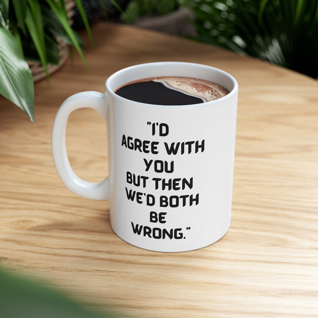 I'd Agree With You but Then We'd Both Be Wrong Ceramic Mug 11oz - Etsy