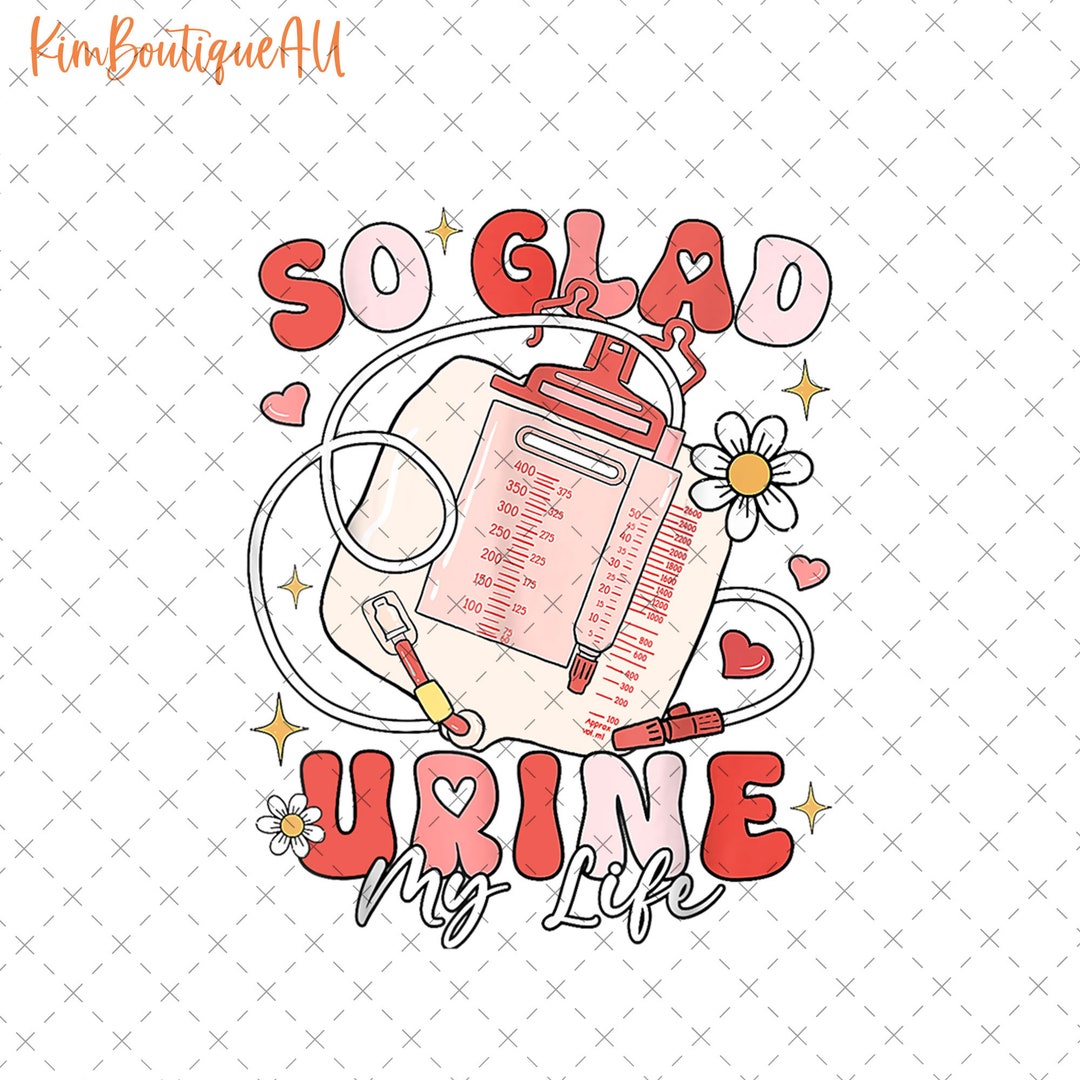 So Glad Urine My Life Png, Valentines Dialysis Nurse Png, Dialysis Tech ...
