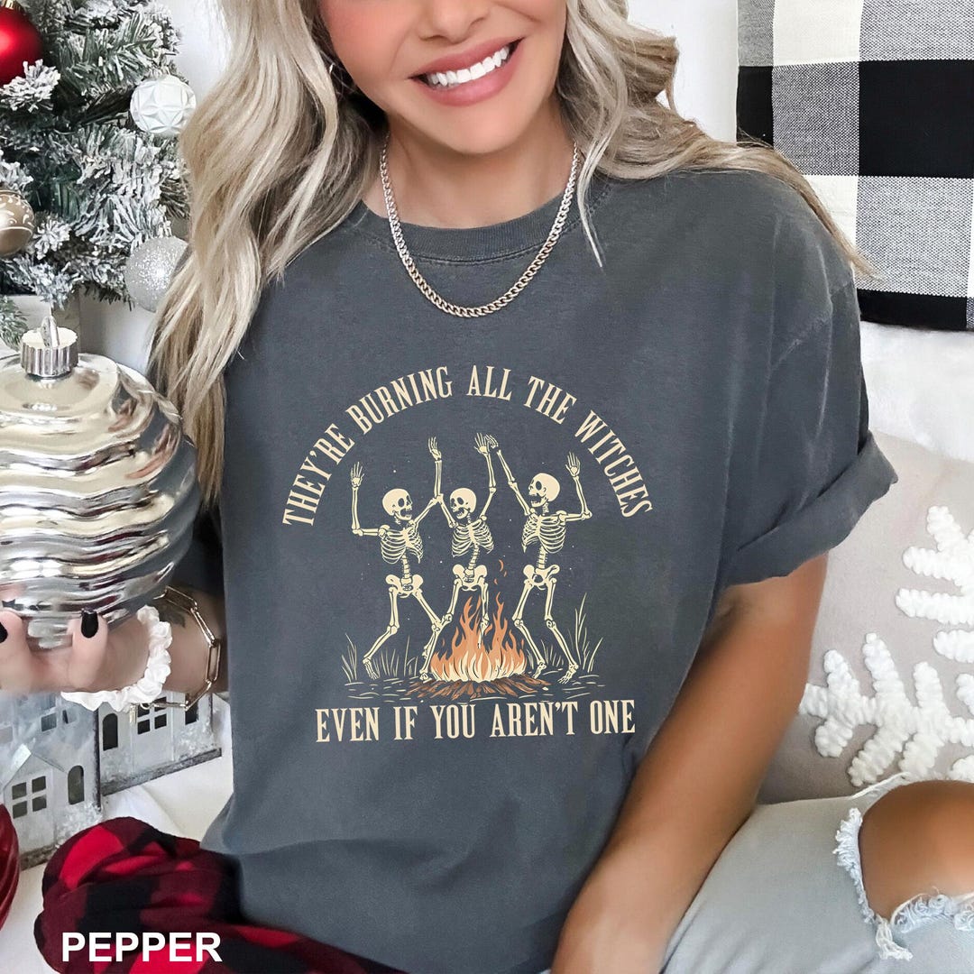 They're Burning All the Witches Even If You Aren't One Shirt, Comfort ...