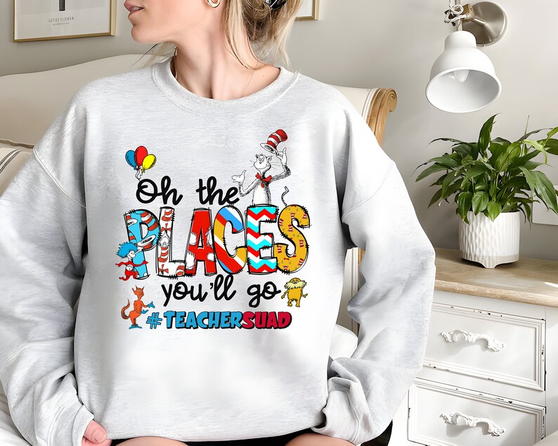 Oh the Places You'll Go Teacher Squad Dr. Seuss Sweatshirt, Cute Dr ...