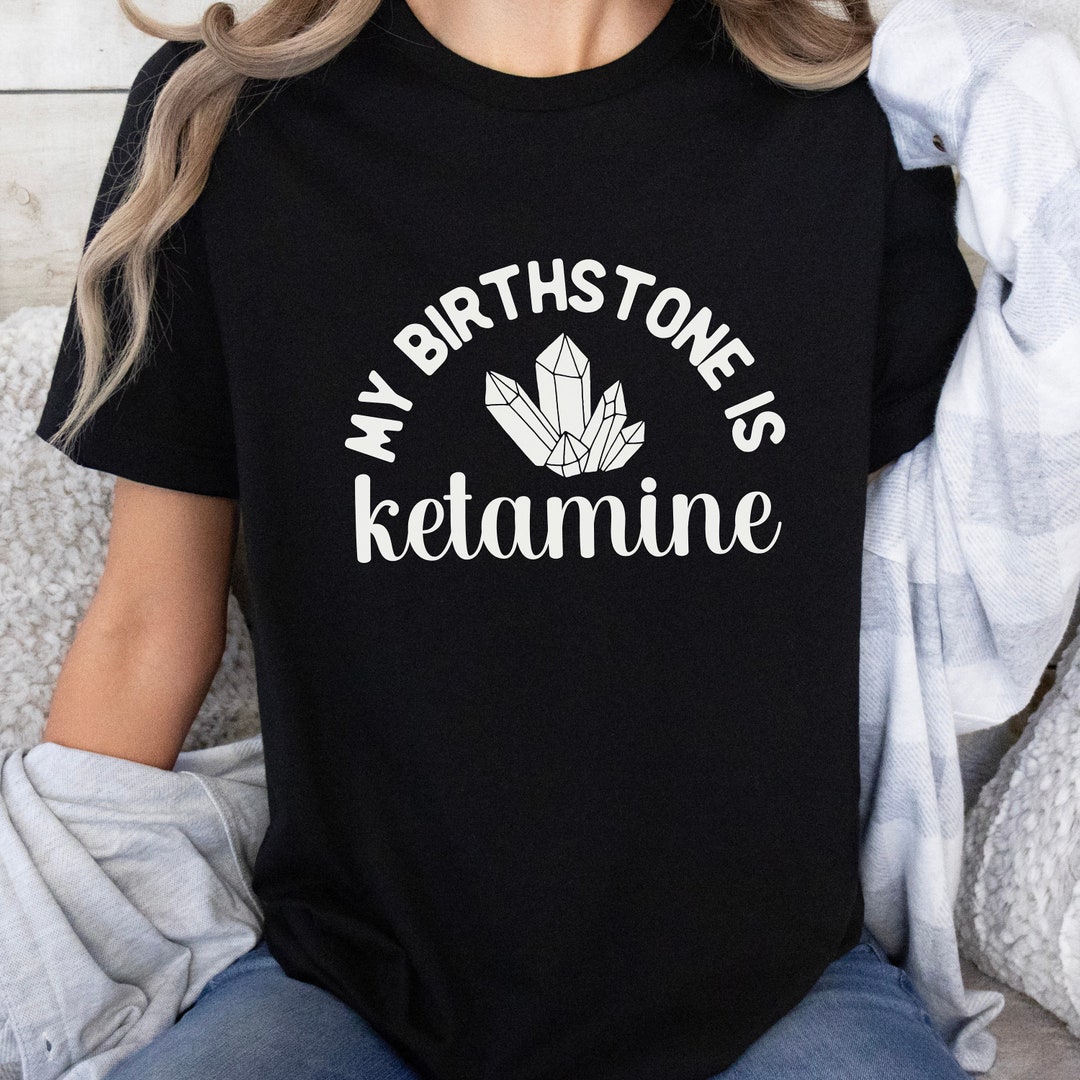 My Birth Stone is Ketamine Shirt, Unhinged Shirt, Psychedelic Lover ...