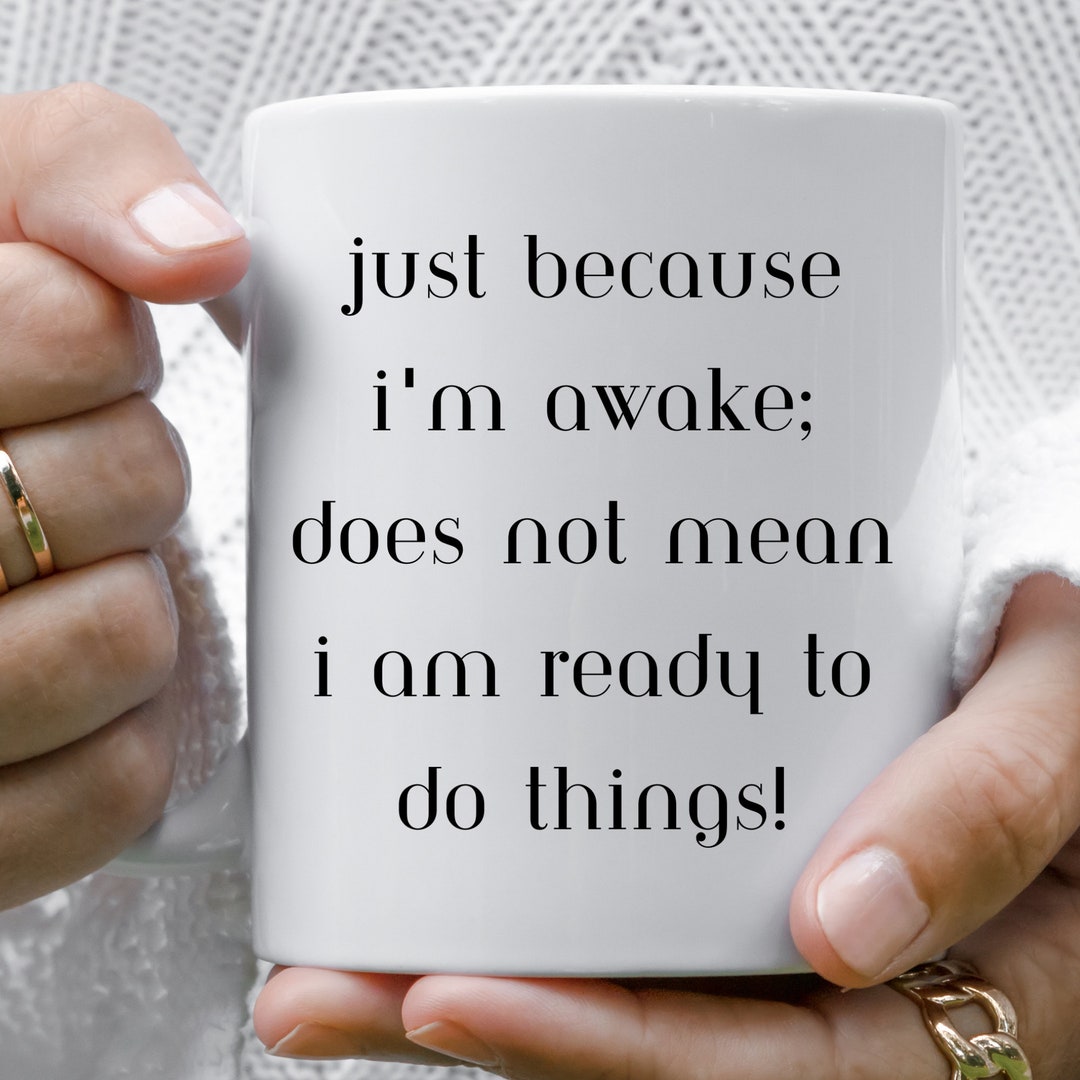 Just Because I'm Awake Doesn't Mean I'm Ready to Do Things, Morning ...
