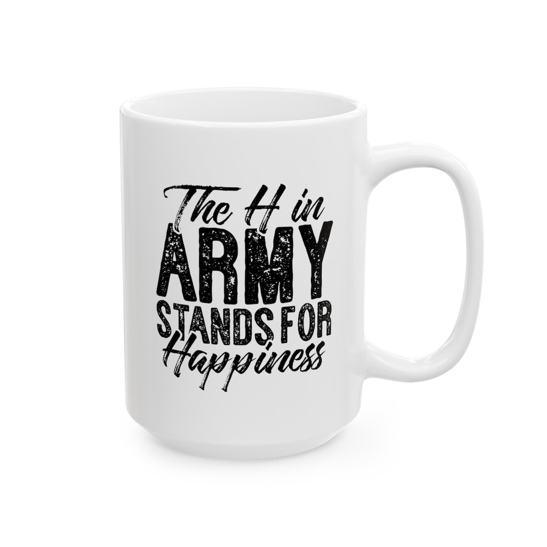The H in Army Stands for Happiness, Funny Mug for Soldiers, Military ...
