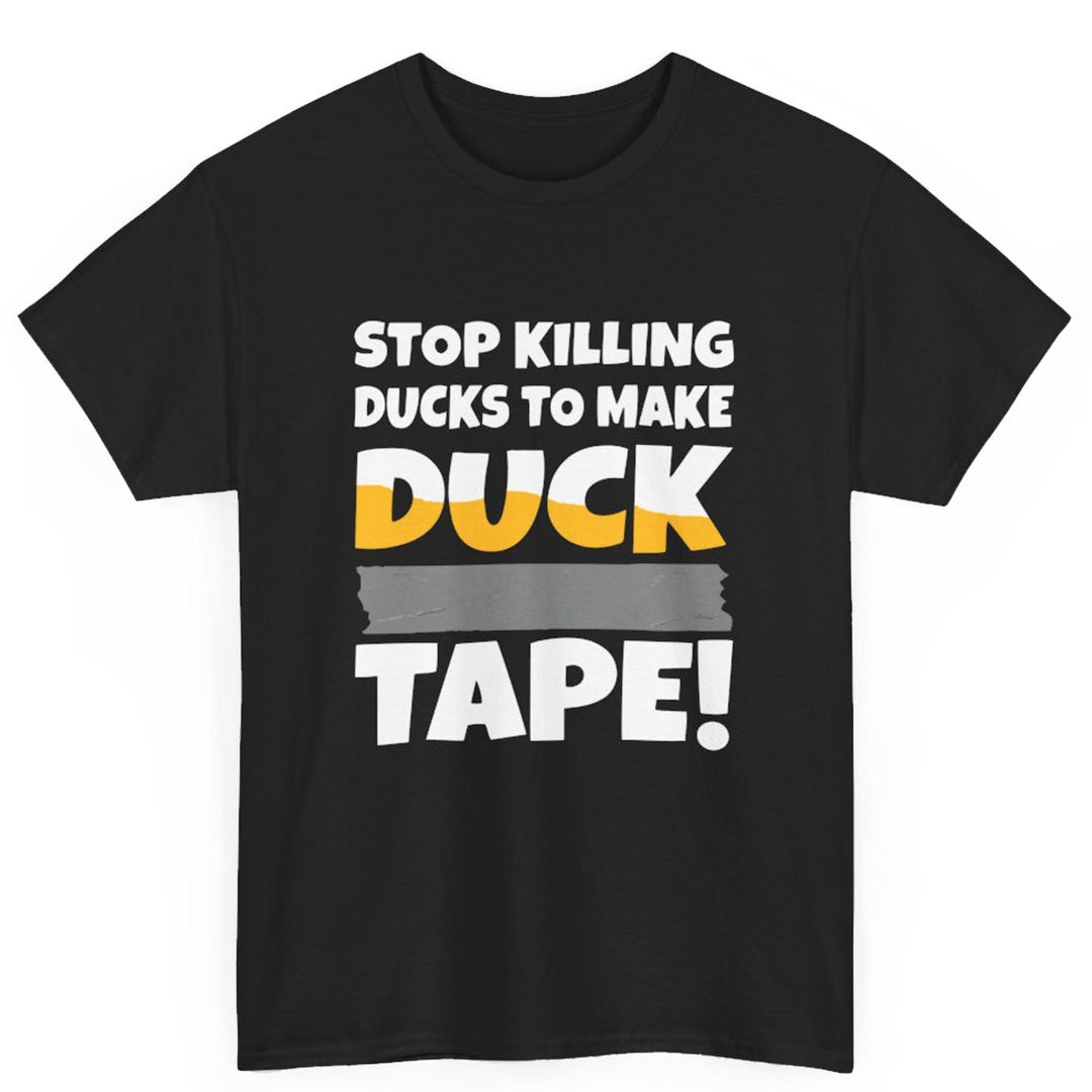 Stop Killing Ducks to Make Duck Tape, Funny Meme Shirt, Ironic Shirt ...