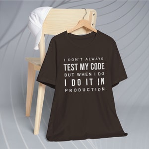 I Don't Always Test My Code but When I Do I Do It in Production Shirt ...