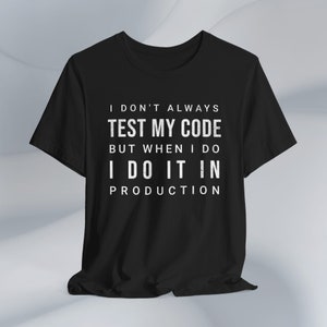 I Don't Always Test My Code but When I Do I Do It in Production Shirt ...