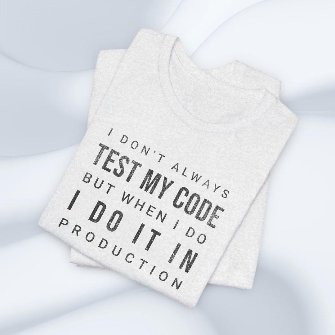 I Don't Always Test My Code but When I Do I Do It in Production Unisex ...
