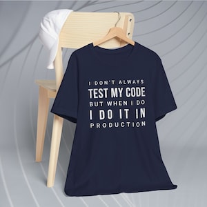 I Don't Always Test My Code but When I Do I Do It in Production Shirt ...