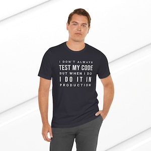 I Don't Always Test My Code but When I Do I Do It in Production Shirt ...