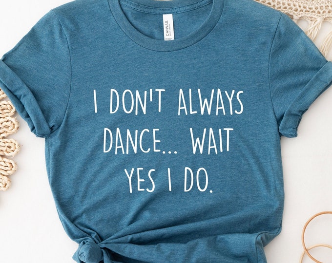 I Don't Always Dance Oh Wait Yes I Do Shirt, Funny Dance Shirt, Ballet ...