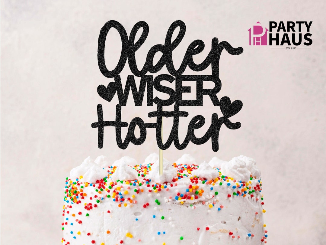 Older Wiser Hotter SVG, Birthday SVG, Cake Topper Cut File, Bday Shirt ...