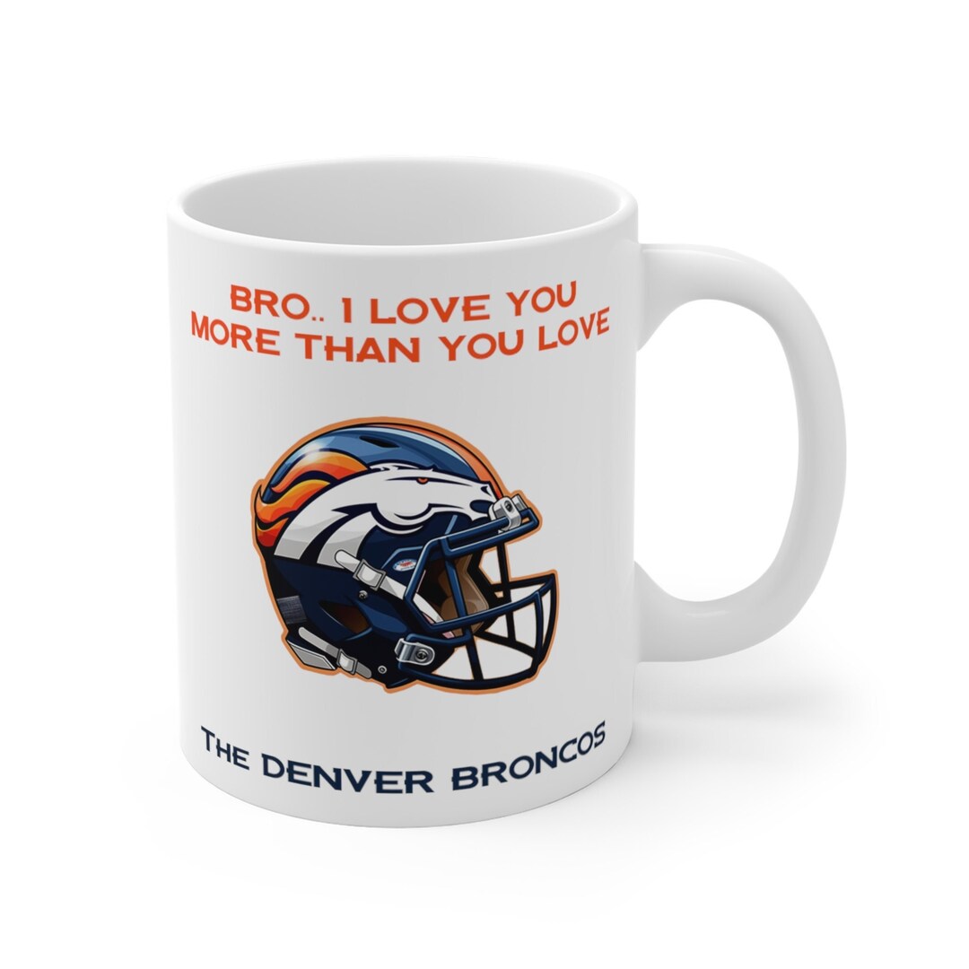 Denver Broncos Mug | Bro I Love You More Than You Love the Denver ...