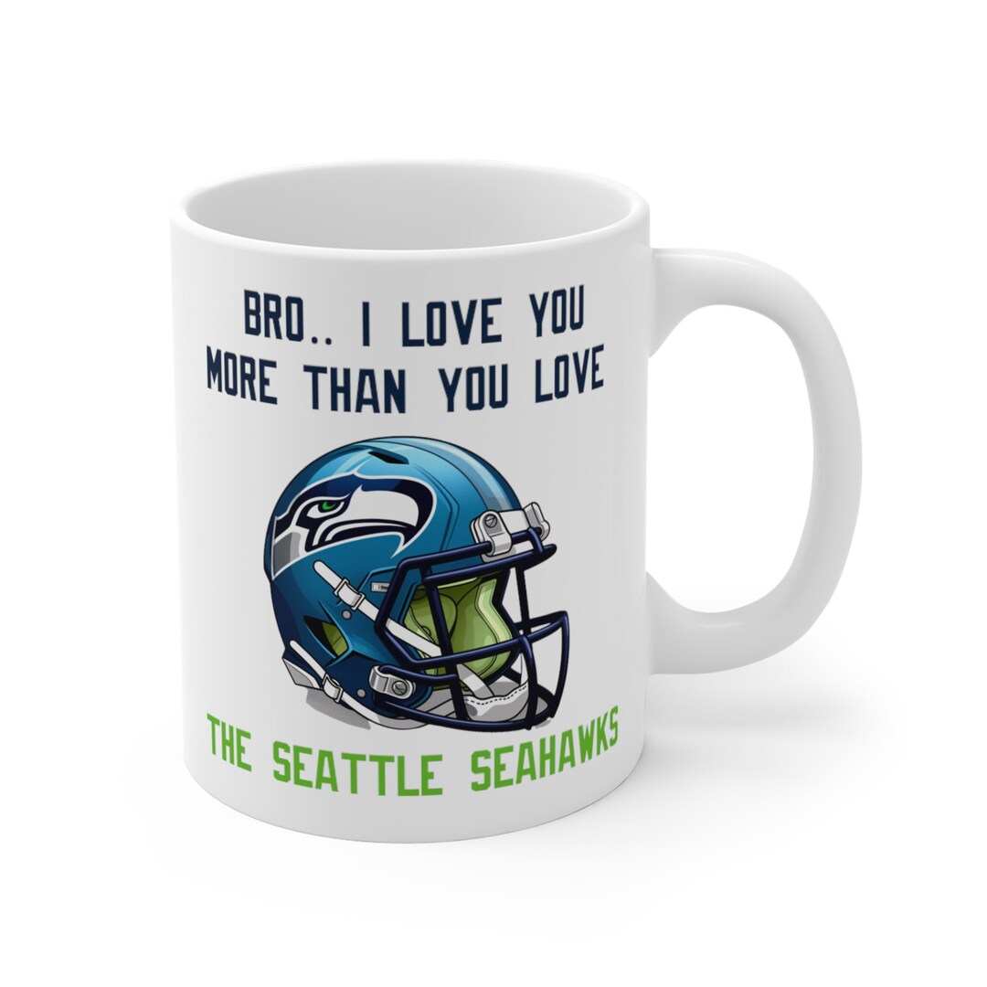 Seattle Seahawks Mug | Bro I Love You More Than You Love the Seattle ...