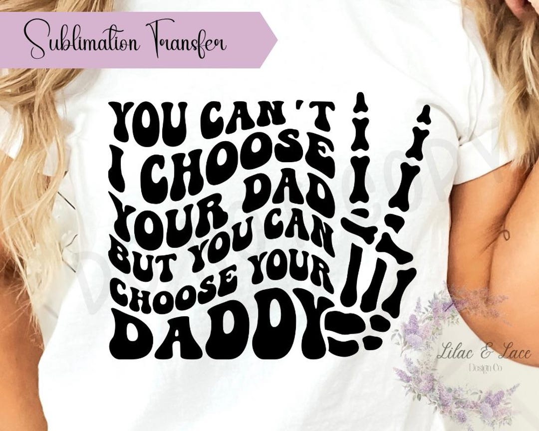 Choose Your Daddy, Sublimation Transfer, Ready to Press, T-shirt Prints ...