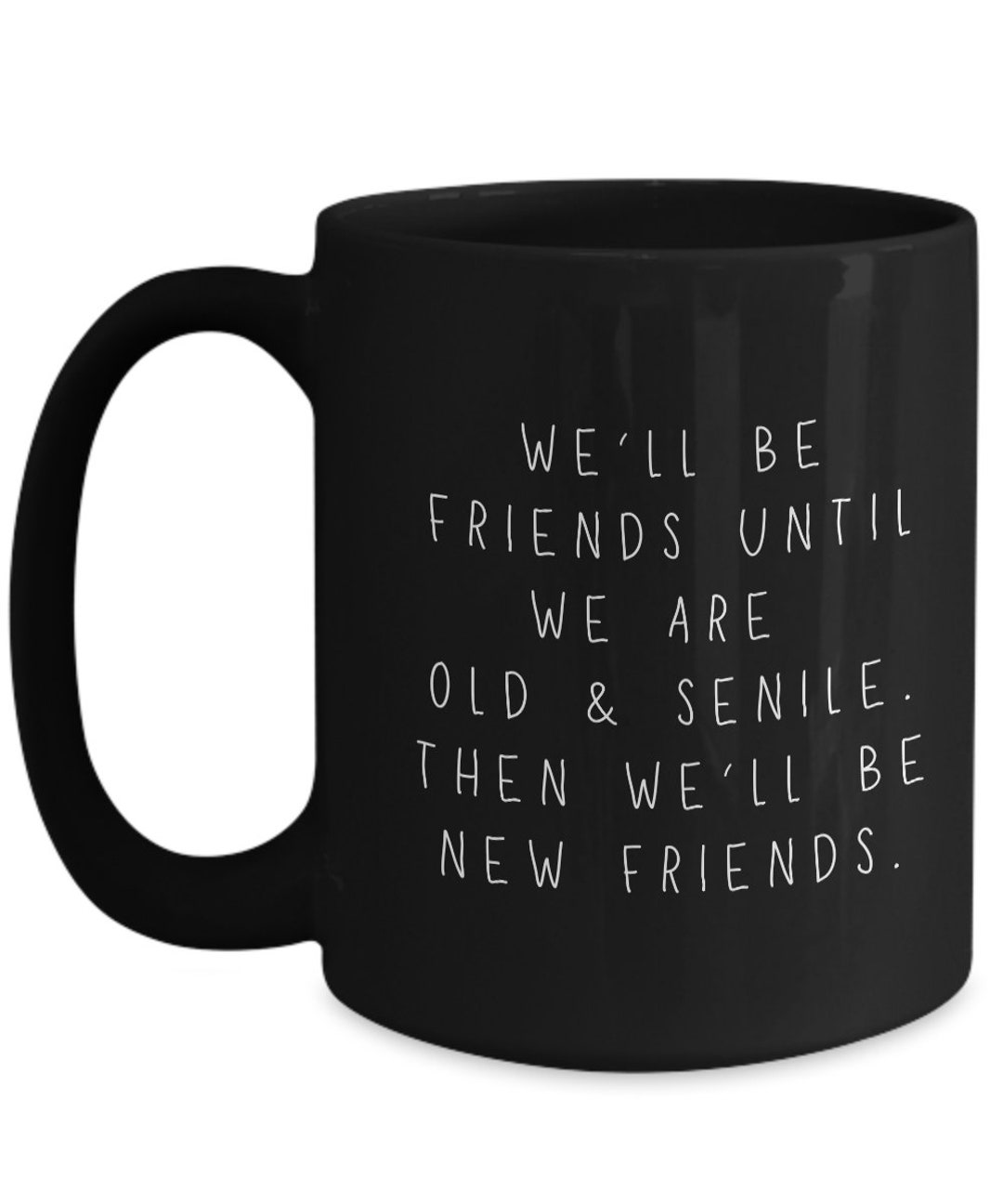 We'll Be Friends Until We Are Old and Senile. Then We'll Be New Friends ...