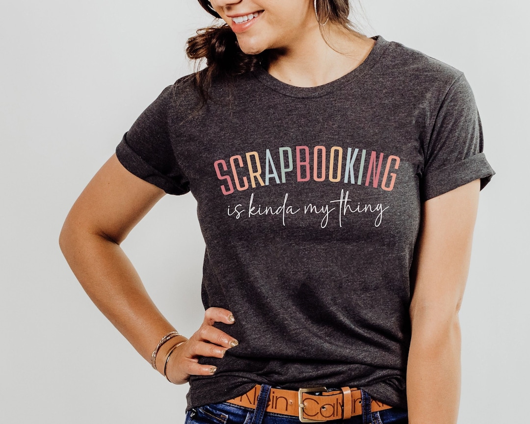 Scrapbooking is Kinda My Thing Shirt, Cute Scrapbooking T Shirt ...