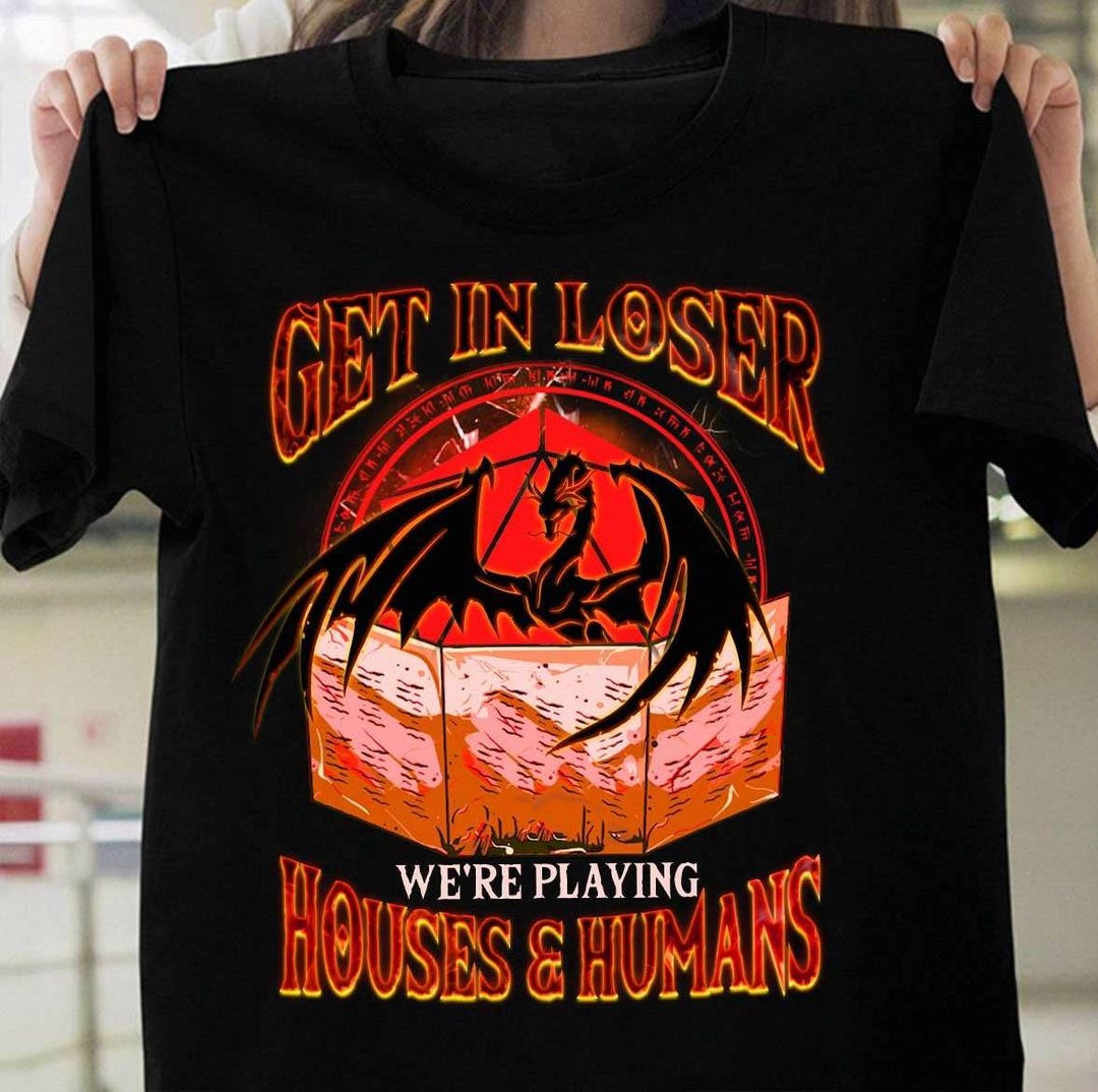 Get in Loser Houses and Humans Shirt , Were Pplaying Houses and Humans ...
