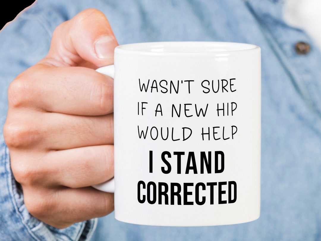 Funny Hip Replacement Mug, Wasn't Sure If A New Hip Would Help I Stand ...