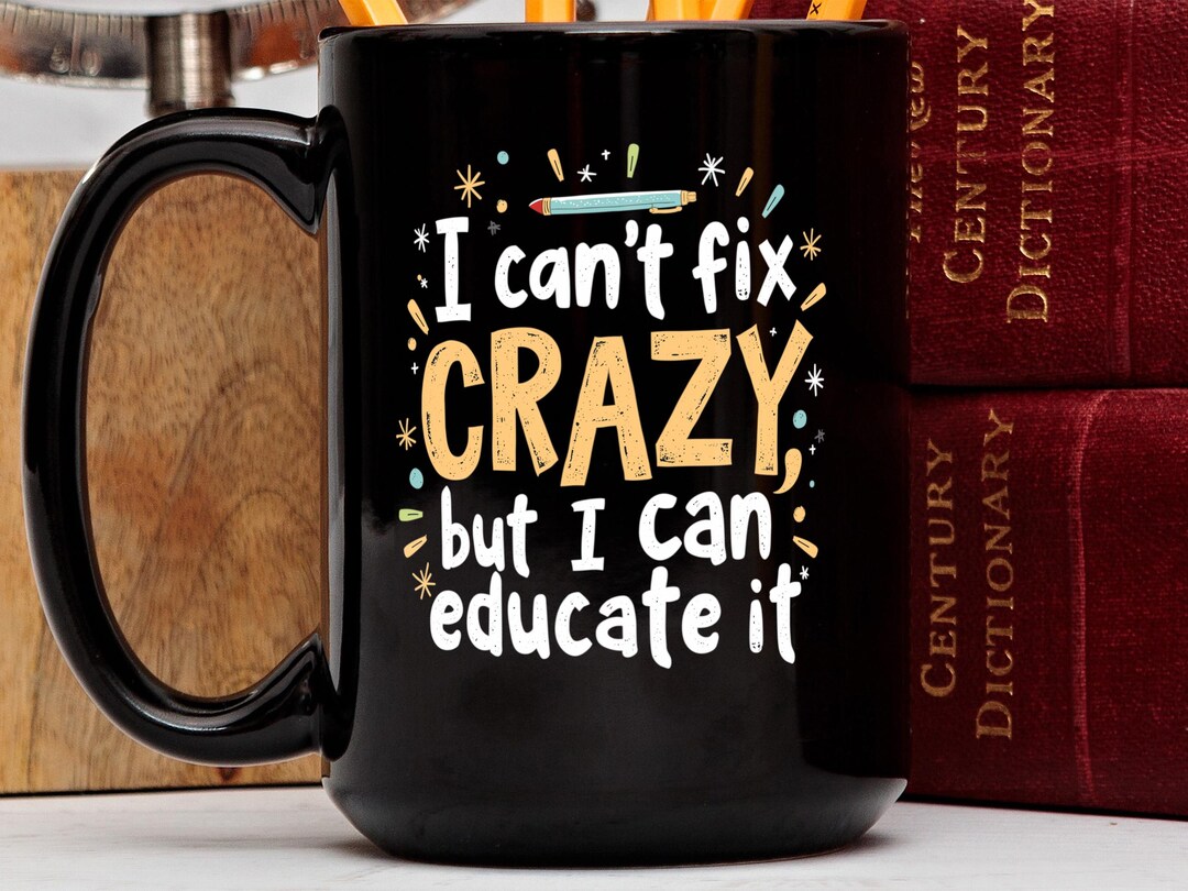Funny Teacher Mug, I Can't Fix Crazy but I Can Educate It, Funny ...