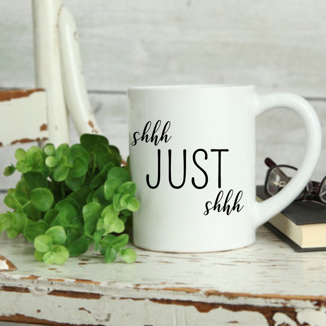Sshh Just Sshh Ceramic Mug 11oz, Funny Coffee Mug, Sssshhhh Mug, - Etsy
