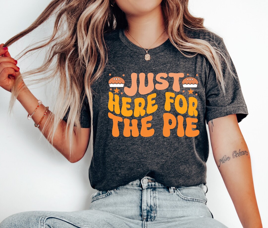 Pie Shirt, Just Here for the Pie, Thanksgiving Lover, Food Shirt, Funny ...