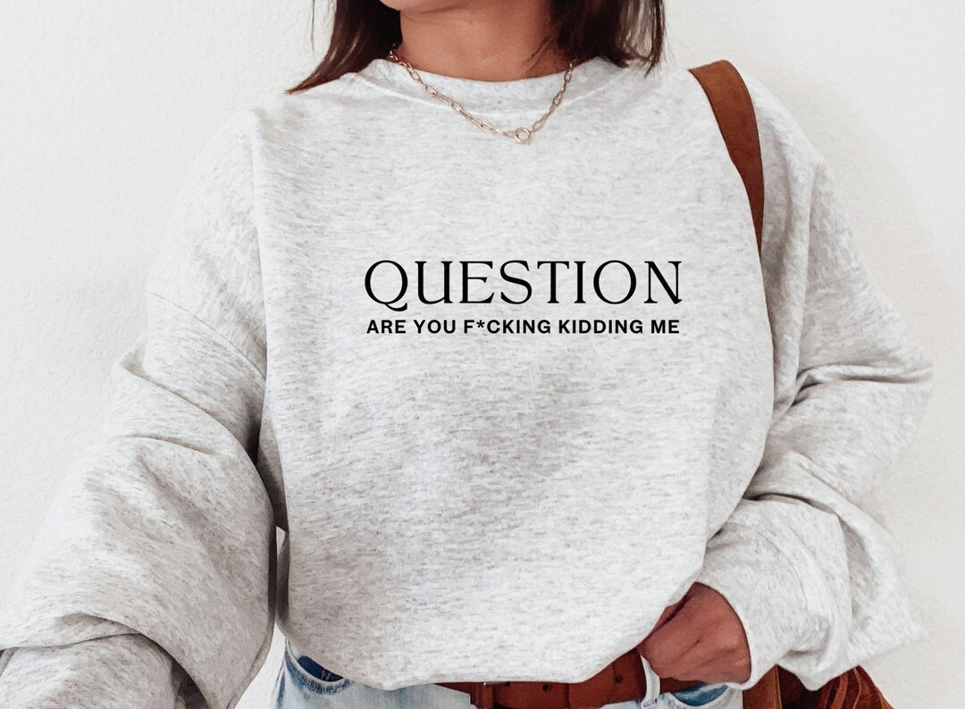 Hey Quick Question Are You Kidding Me Sweatshirt, Meme Shirts, Funny T ...