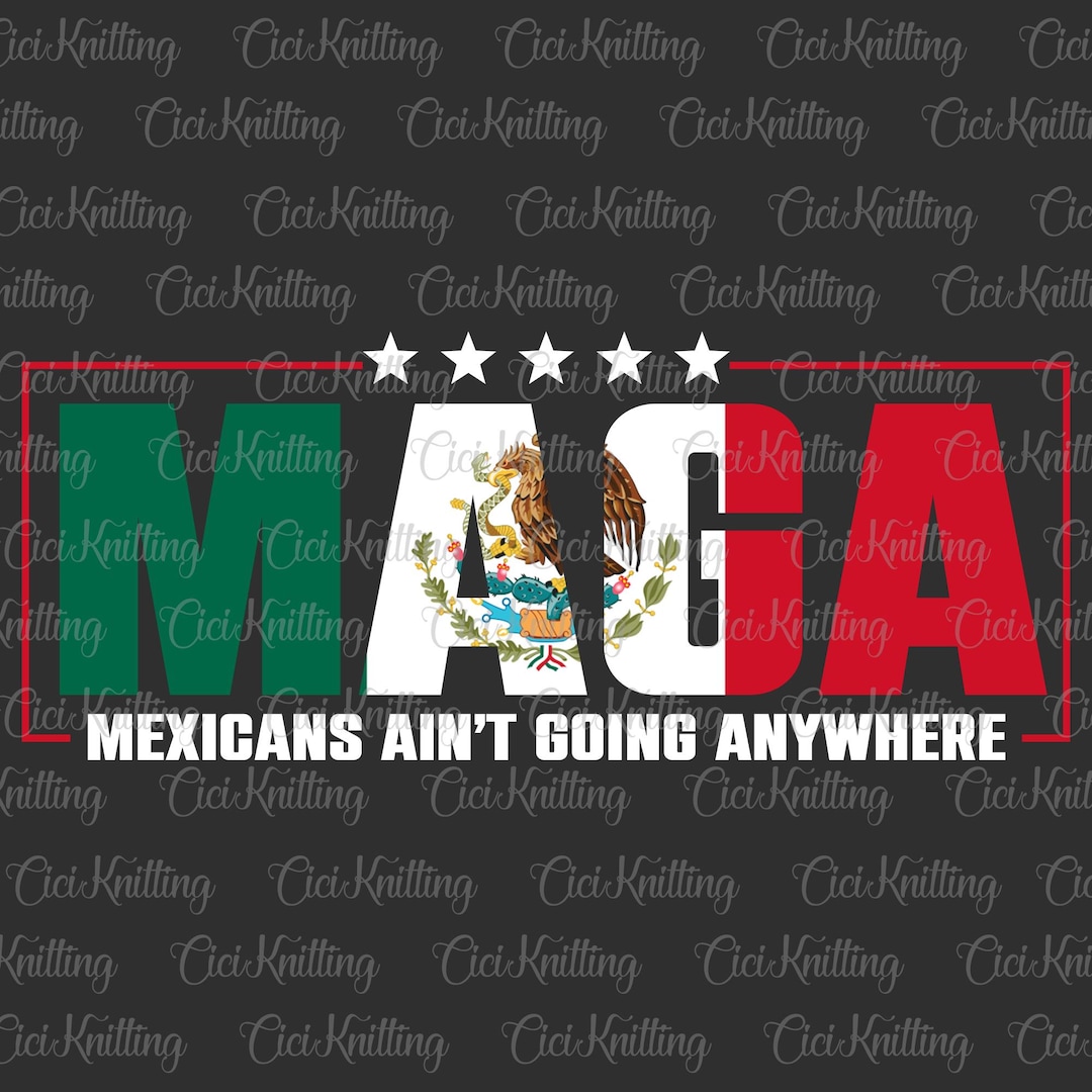 Maga Mexicans Ain't Going Anywhere PNG, Funny Maga, MAGA Immigration ...