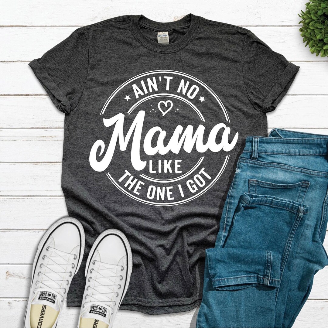 Ain't No Mama Like the One I Got Shirt, Funny Mom Shirt, No Mama Like ...
