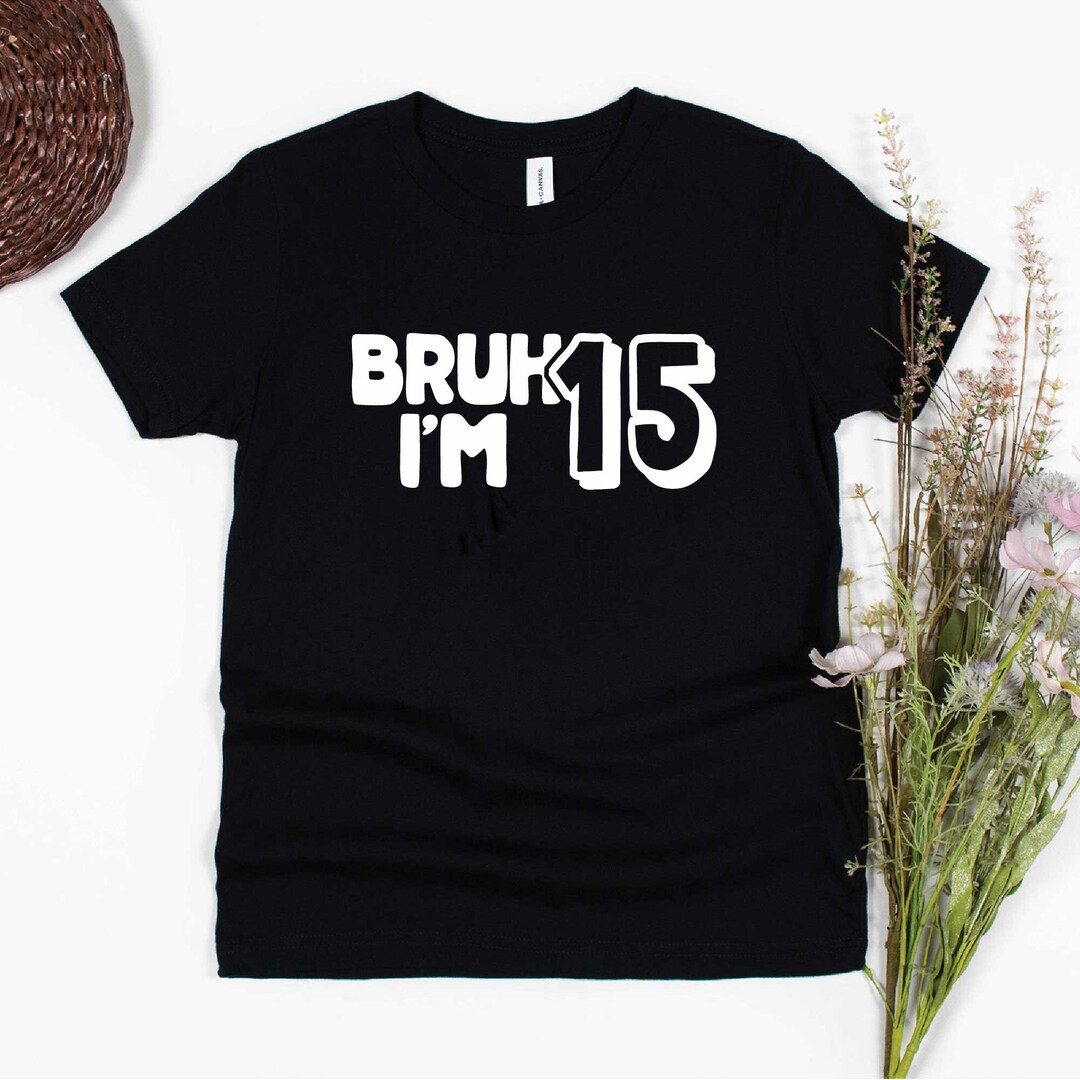 Bruh I'm 15 Shirt, 15th Birthday Shirt Boy Girl, 15 Year Old Gifts Boy ...