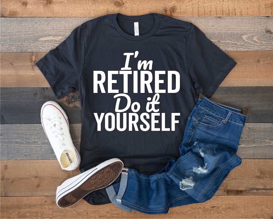 I'm Retired Do It Yourself T-shirt, Funny Retirement Gift, Retirement ...