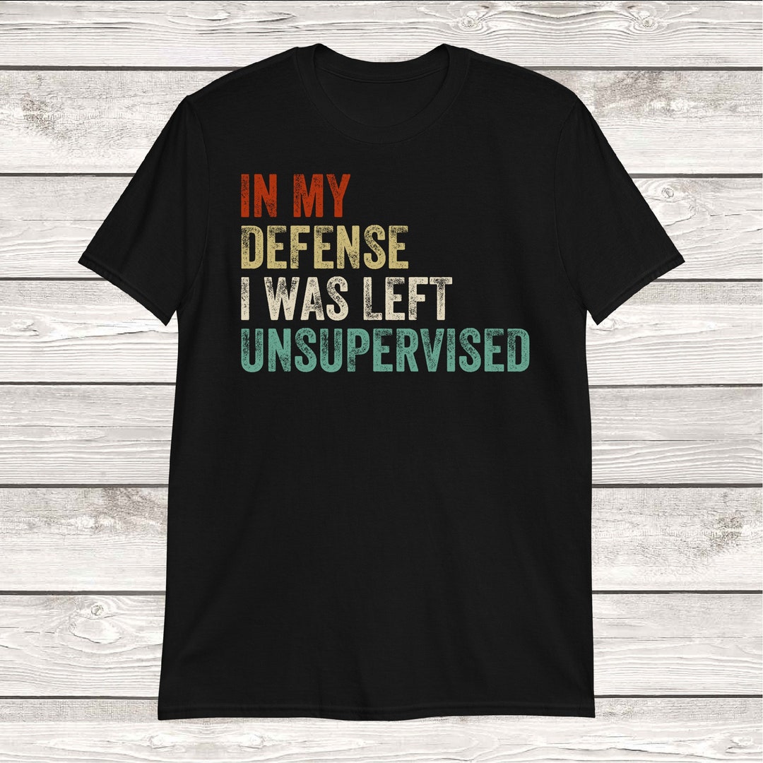 In My Defense I Was Left Unsupervised Shirt | Funny Retro Vintage T ...
