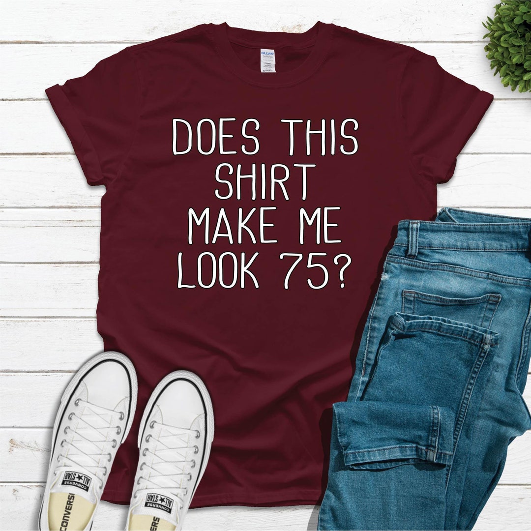 Funny 75th Birthday Shirt, Does This Shirt Make Me Look 75?, Gift for ...