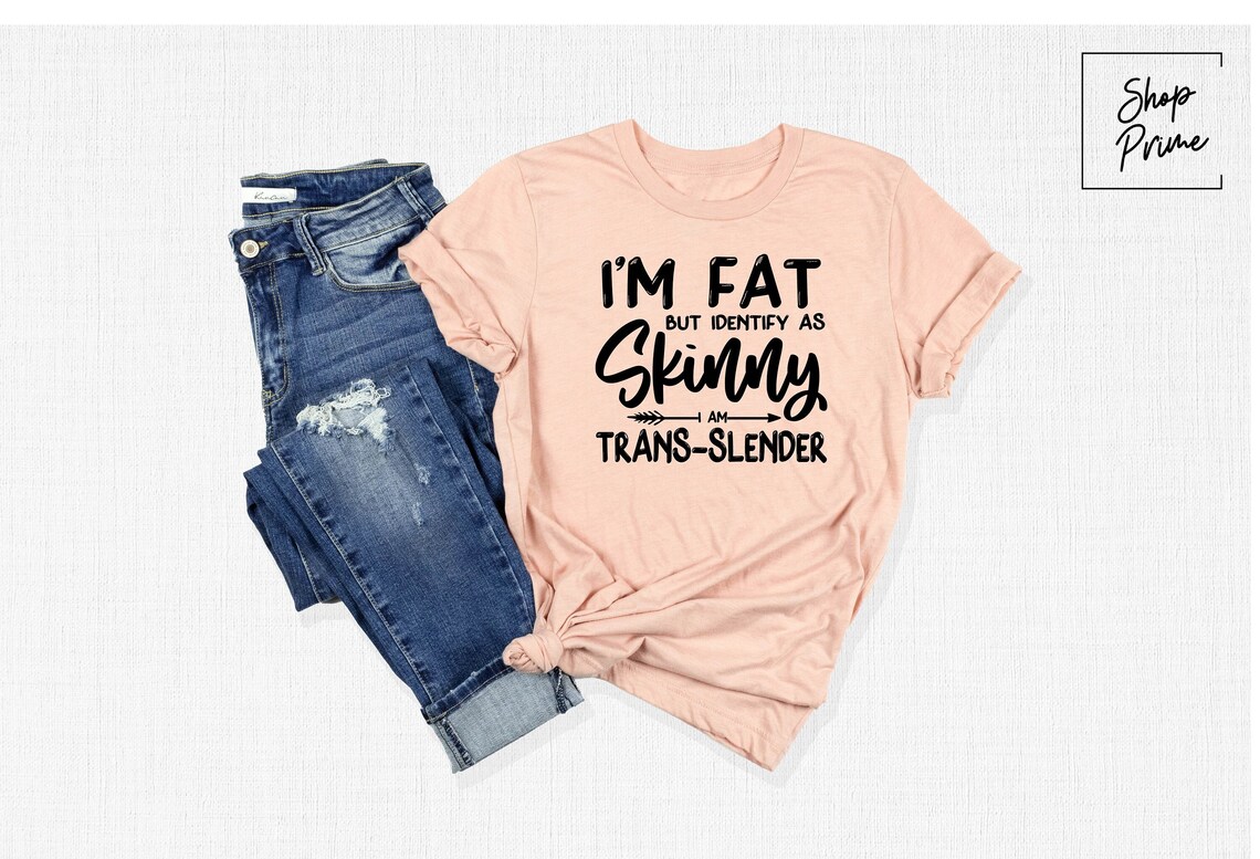I'm Fat but Identify as Skinny Trans Slender Shirt - Etsy