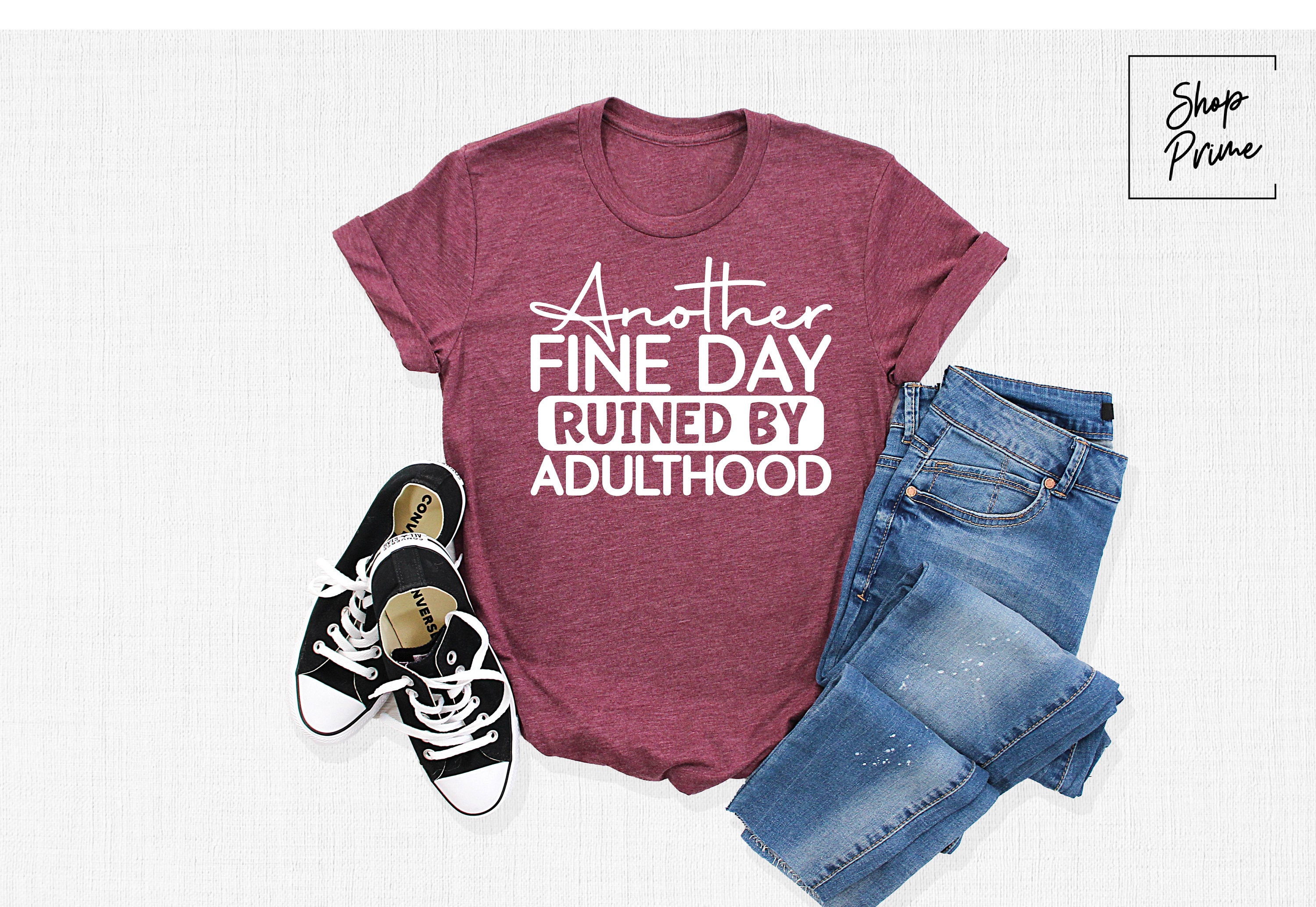Another Fine Day Ruined by Adulthood Shirt, Adulting T-shirt, Funny ...