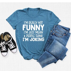 I Am Really Not Funny T-shirt, I'm Just Mean Tee, People Think I'm ...