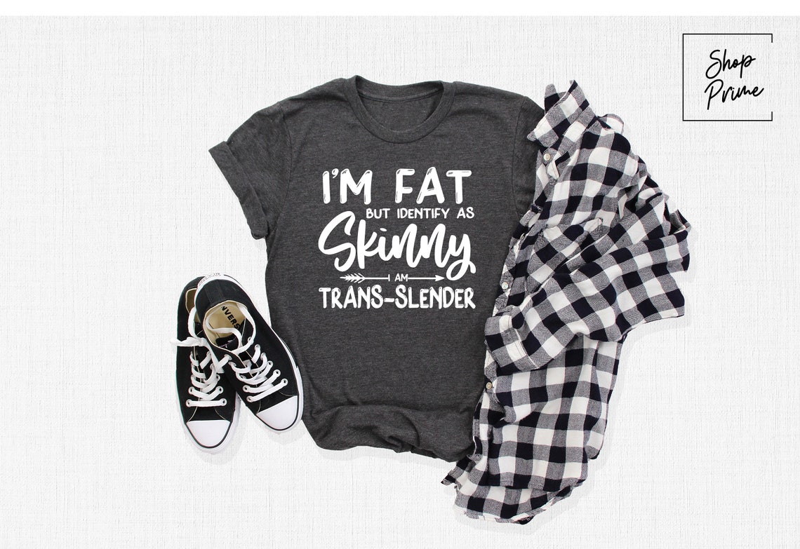 I'm Fat but Identify as Skinny Trans Slender Shirt - Etsy