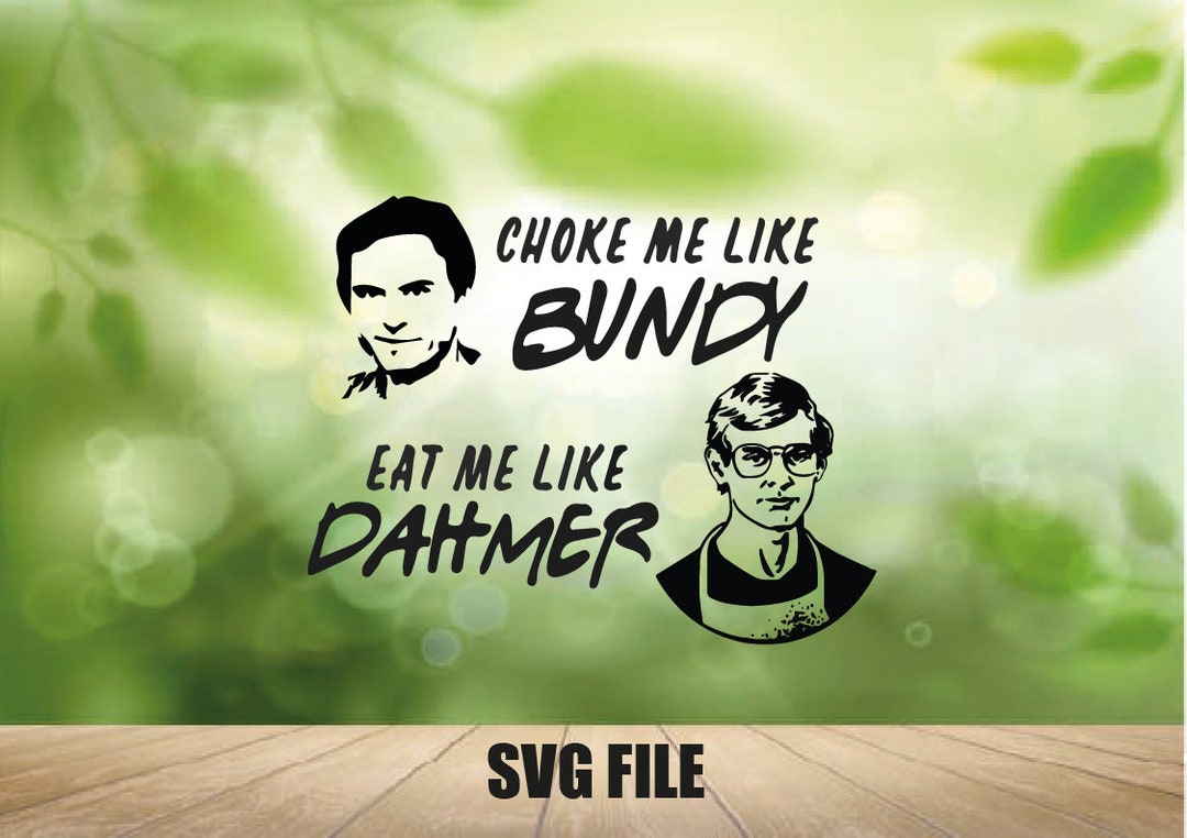 Choke Me Like Bundy, Eat Me Like Dahmer. SVG File. - Etsy