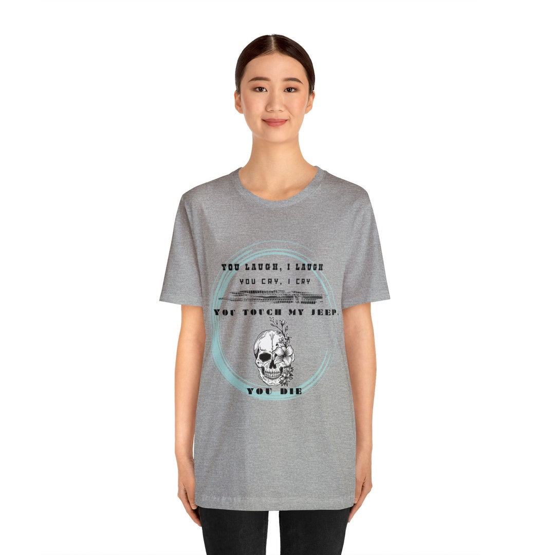 You Laugh, I Laugh, You Cry, I Cry, Touch My Jeep, You Die, Funny Shirt ...