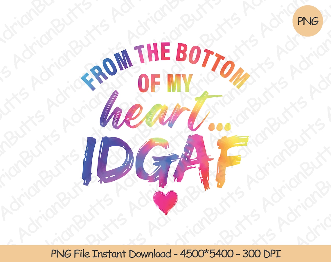 From the Bottom Heart... IDGAF Png Digital Design Download Sublimation ...