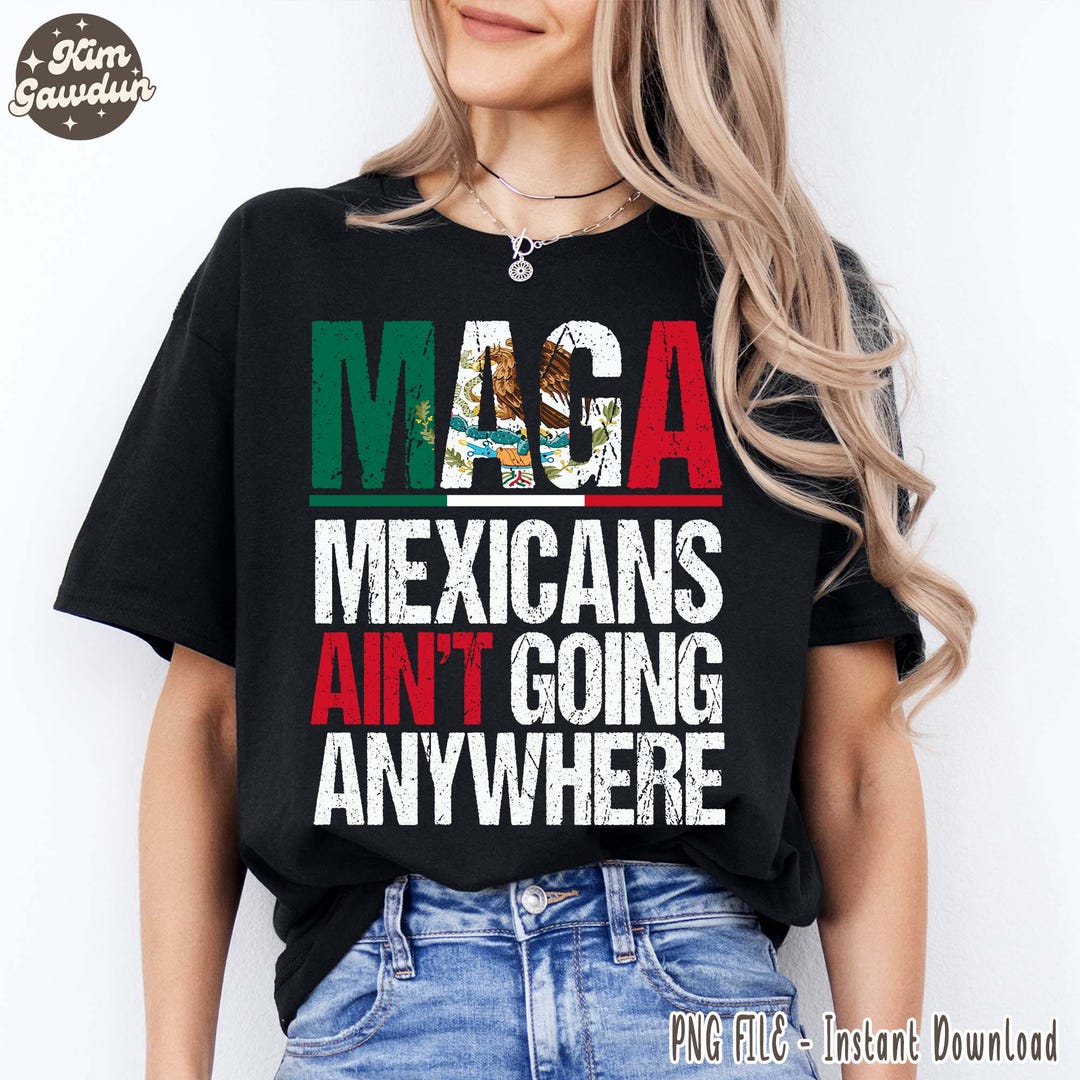 Maga Mexicans Ain't Going Anywhere PNG, Funny Maga, MAGA Immigration ...