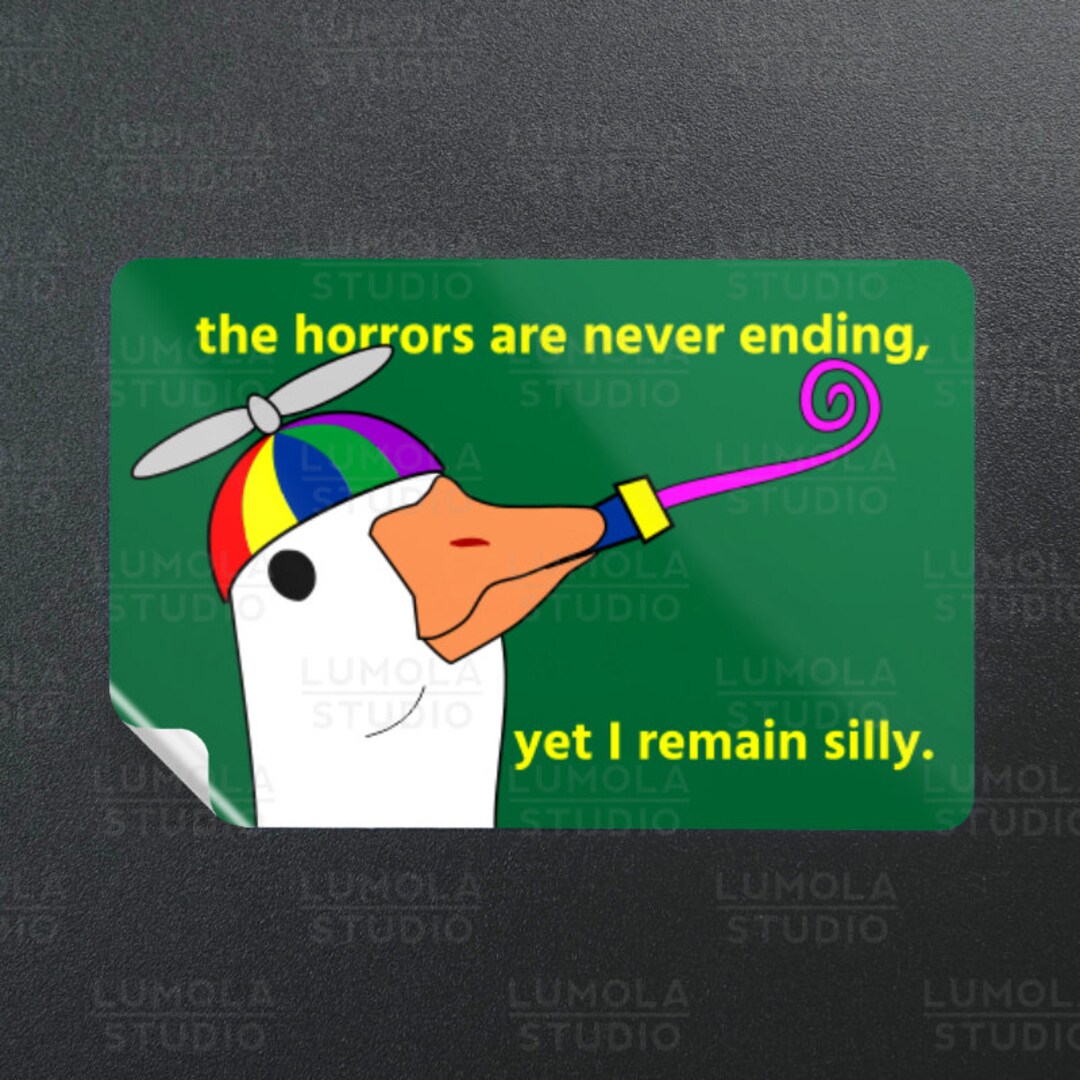 Silly Goose the Horrors Are Never Ending yet I Remain Meme Funny Parody ...