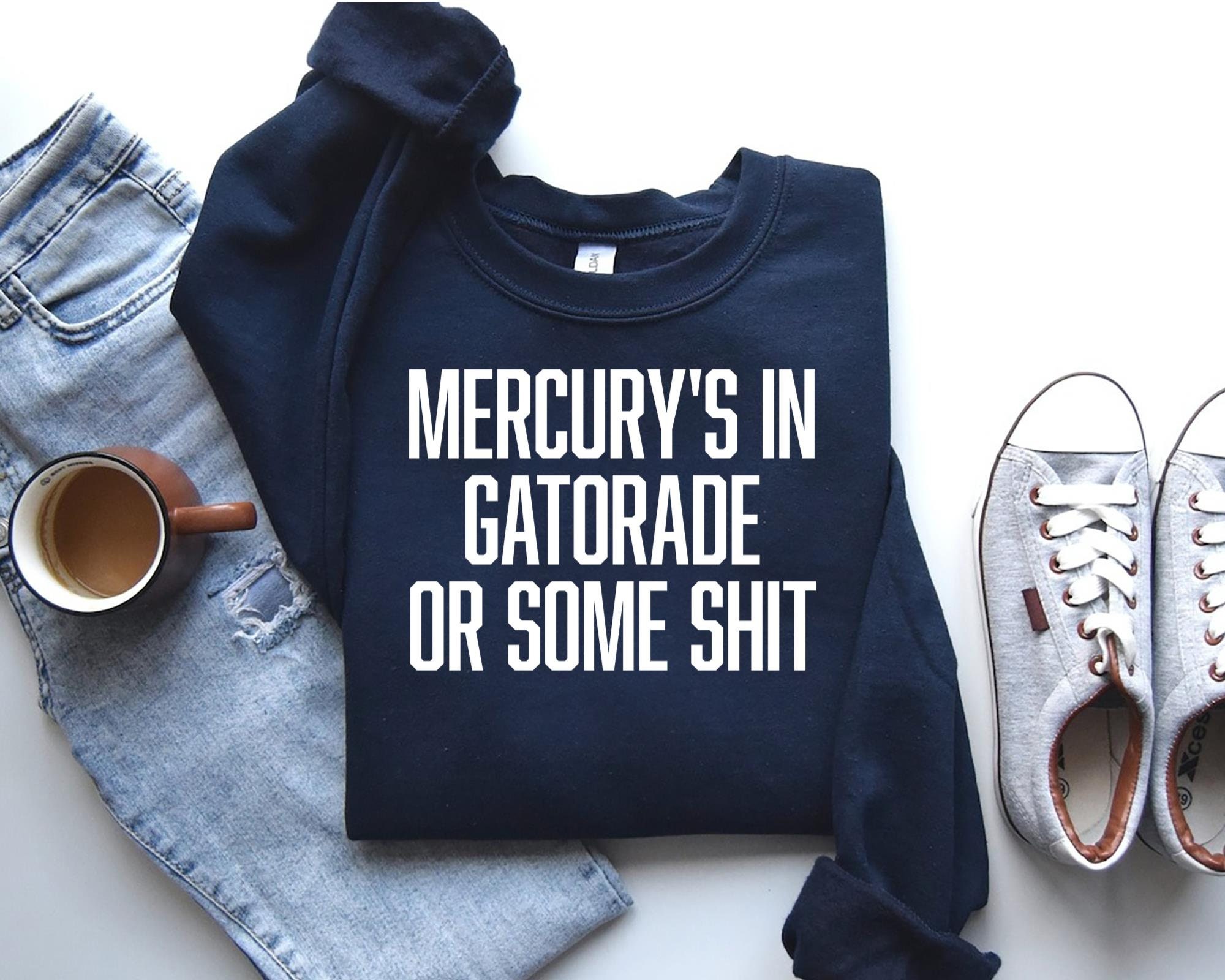 Mercury's in Gatorade or Some Shit T-shirt Sweatshirt - Etsy