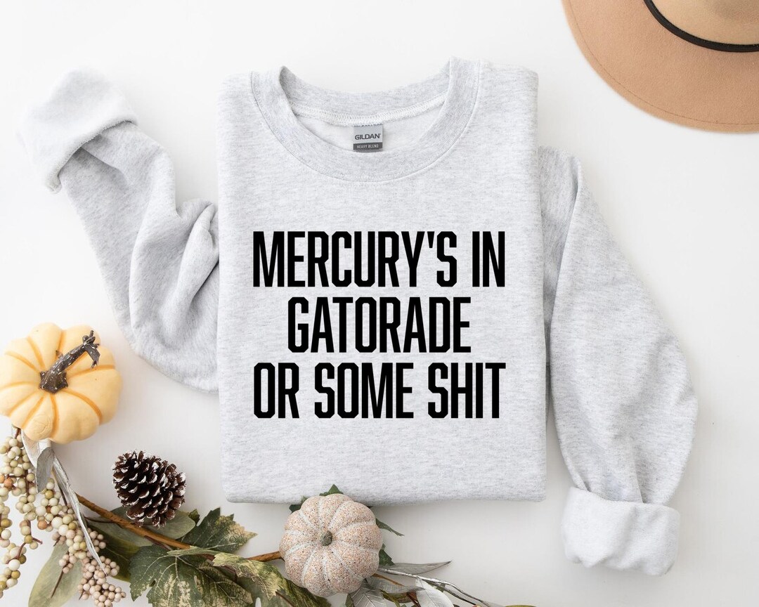 Mercury's in Gatorade or Some Shit T-shirt Sweatshirt - Etsy