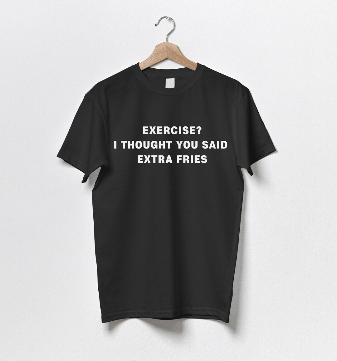 Exercise I Thought You Said Extra Fries Shirt Funny Quote T-shirt ...