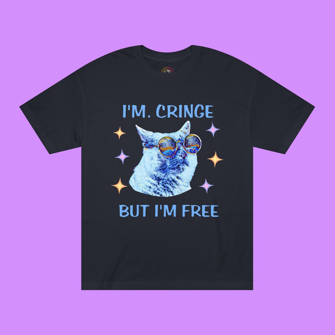 Im Cringe but Im Free Cat Shirt Weird Funny Shirt That Goes Hard Cat ...
